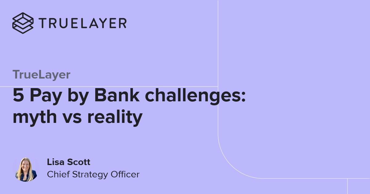 TrueLayer: 5 Pay by Bank challenges: myth vs reality