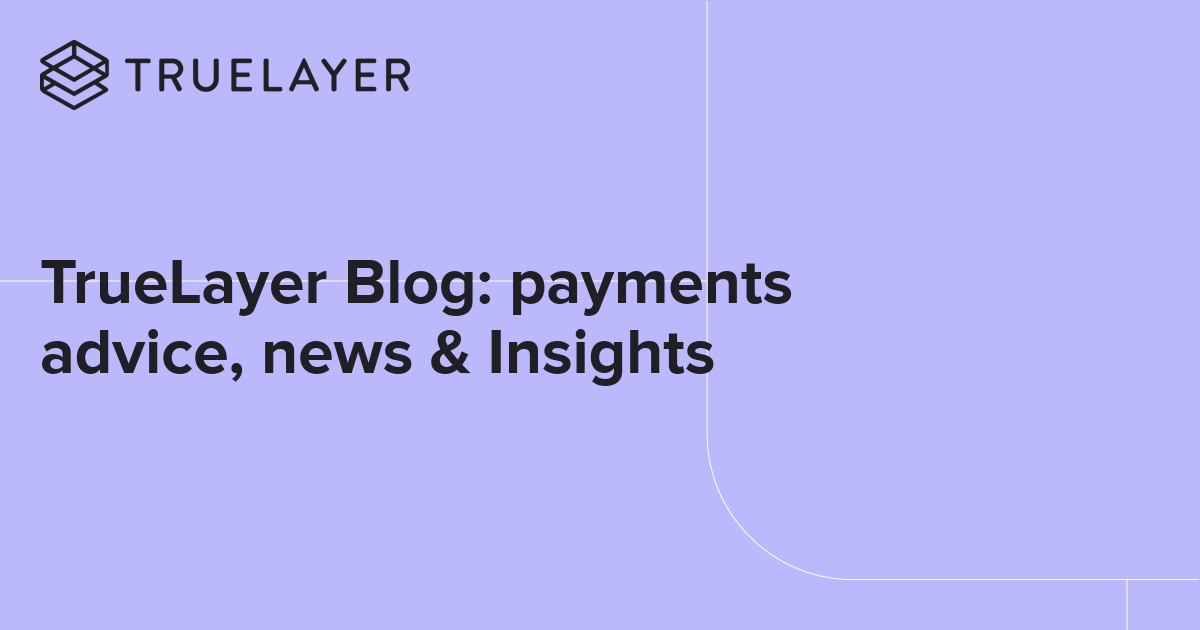 TrueLayer Blog: payments advice, news & Insights