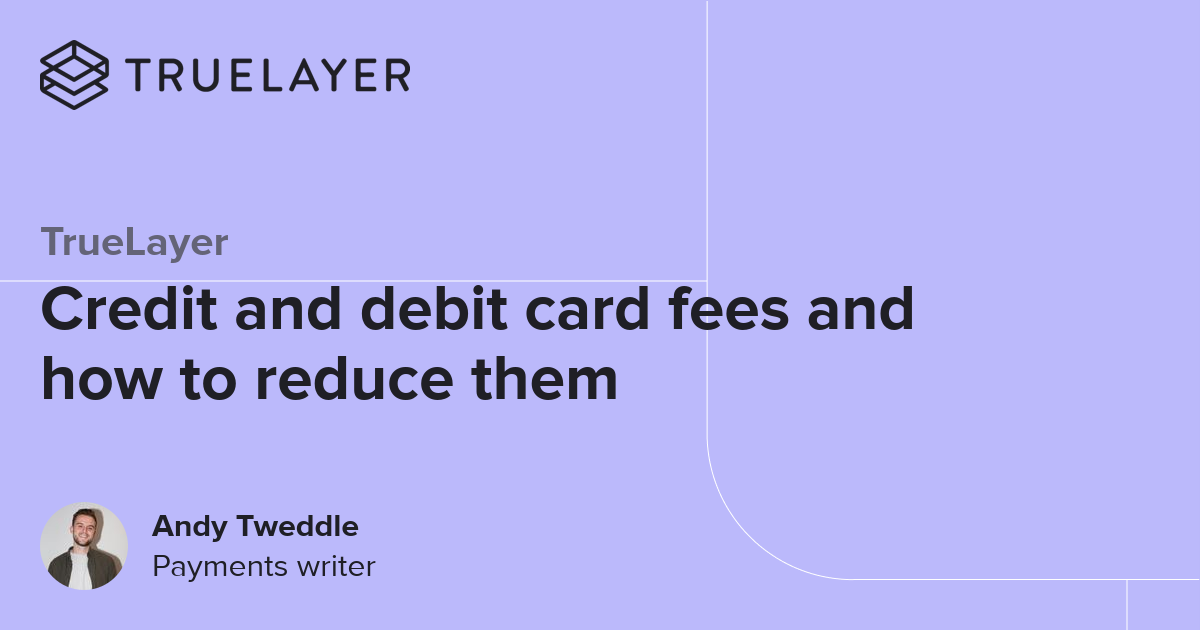 TrueLayer: Credit and debit card fees and how to reduce them